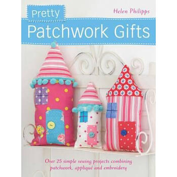 Pretty Patchwork Gifts: Over 25 Simple Sewin...