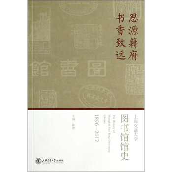 思源籍府 书香致远：上海交通大学图书馆馆史（1896-2012）