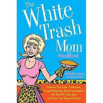 The White Trash Mom Handbook: Embrace Your I...