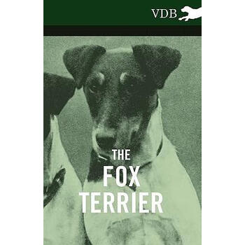 The Fox Terrier - A Complete Anthology of the Do
