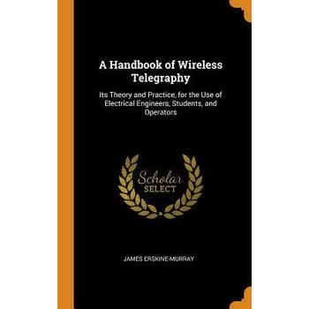 A Handbook of Wireless Telegraphy: Its Theory a