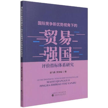 国际竞争新优势视角下的贸易强国评价指标体系研究谭飞燕经济科学出版社9787521830002 经济书
