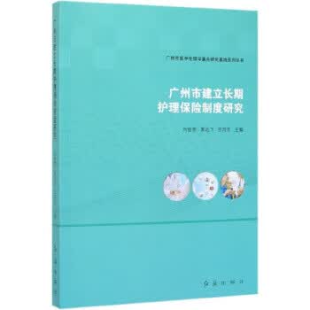 广州市建立长期护理保险制度研究 广州市医学伦理学重点研究基地系列丛书