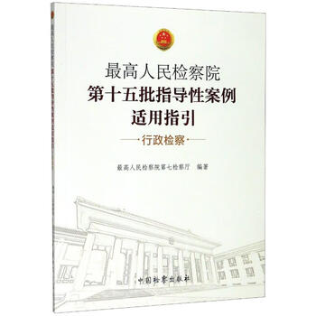 最高人民检察院第十五批指导性案例适用指引(行政检察) 最高人民检察院第七检察厅  书籍