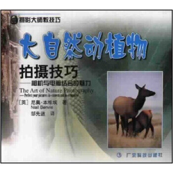 大自然动植物拍摄技巧：相机与电脑结合的魅力 本维埃（BenvieNiall）,邹先道 著 广东科技出