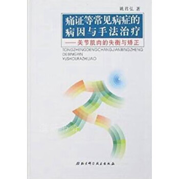 痛证等常见病症的病因与手法治疗:关节肌肉的失衡与矫正 姚君弘 北京科学技术出版社