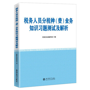 财产与行为税法规分类汇编大全+税务人员分税种（费）业务知识习题测试及解析  （税务人员岗位练兵大比武） 税务人员分税种（费）业务知识习题测试及解析