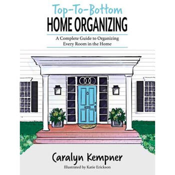 Top-To-Bottom Home Organizing: A Complete Gu...