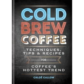 Cold Brew Coffee : Techniques, Recipes & Cockta...
