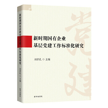 新时期国有企业基层党建工作标准化研究 新华出版社 9787516646564 刘孝孔