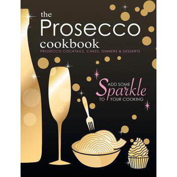 The Prosecco Cookbook: Prosecco Cocktails, C...