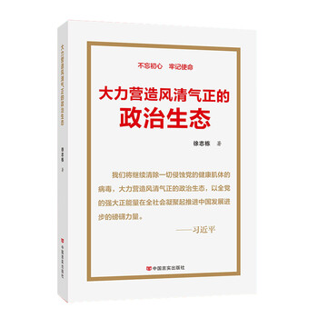 不忘初心牢记使命：大力营造风清气正的政治生态9787517126706