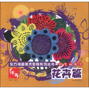 东方神话美术教育系列丛书：彩笔画课堂·花卉篇
