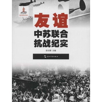 历史不容忘记：纪念世界反法西斯战争胜利70周年-友谊：中苏联合抗战纪实（汉）