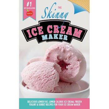 The Skinny Ice Cream Maker: Delicious Lower ...