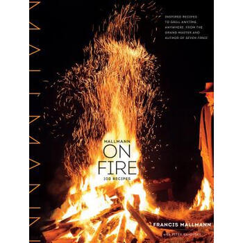 Mallmann on Fire: 100 Inspired Recipes to Gr...