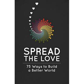 Spread the Love: 75 Ways to Build a Better W...