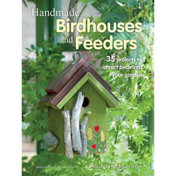 Handmade Birdhouses and Feeders: 35 Projects...