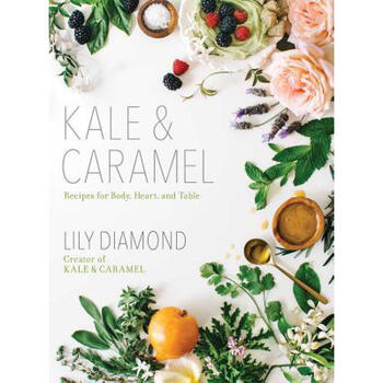 Kale & Caramel : Recipes for Body, Heart, an...